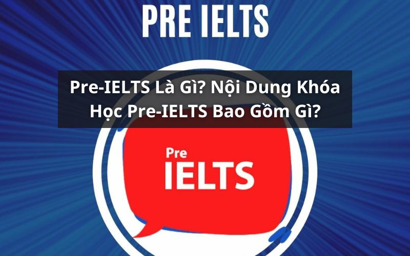 Pre-IELTS Là Gì? Các Nội Dung Của Khóa Học Pre-IELTS