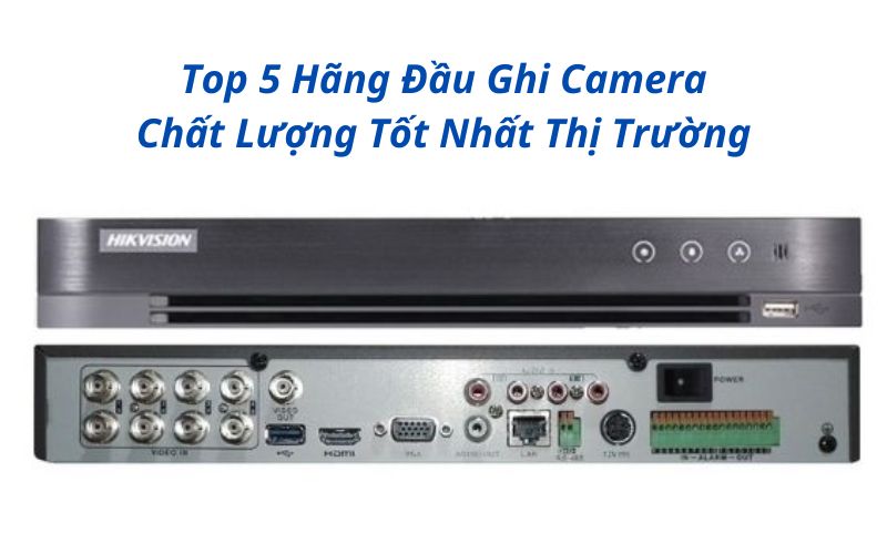 Khám Phá 5 Top Hãng Đầu Ghi Camera Chất Lượng Tốt Nhất